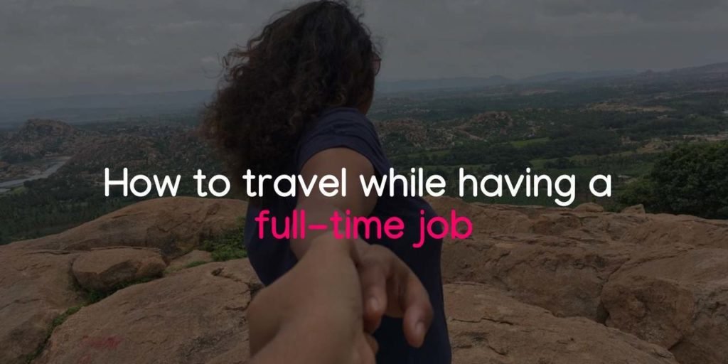 A Useful Guide to travel while working full time | Tale of 2 Backpackers